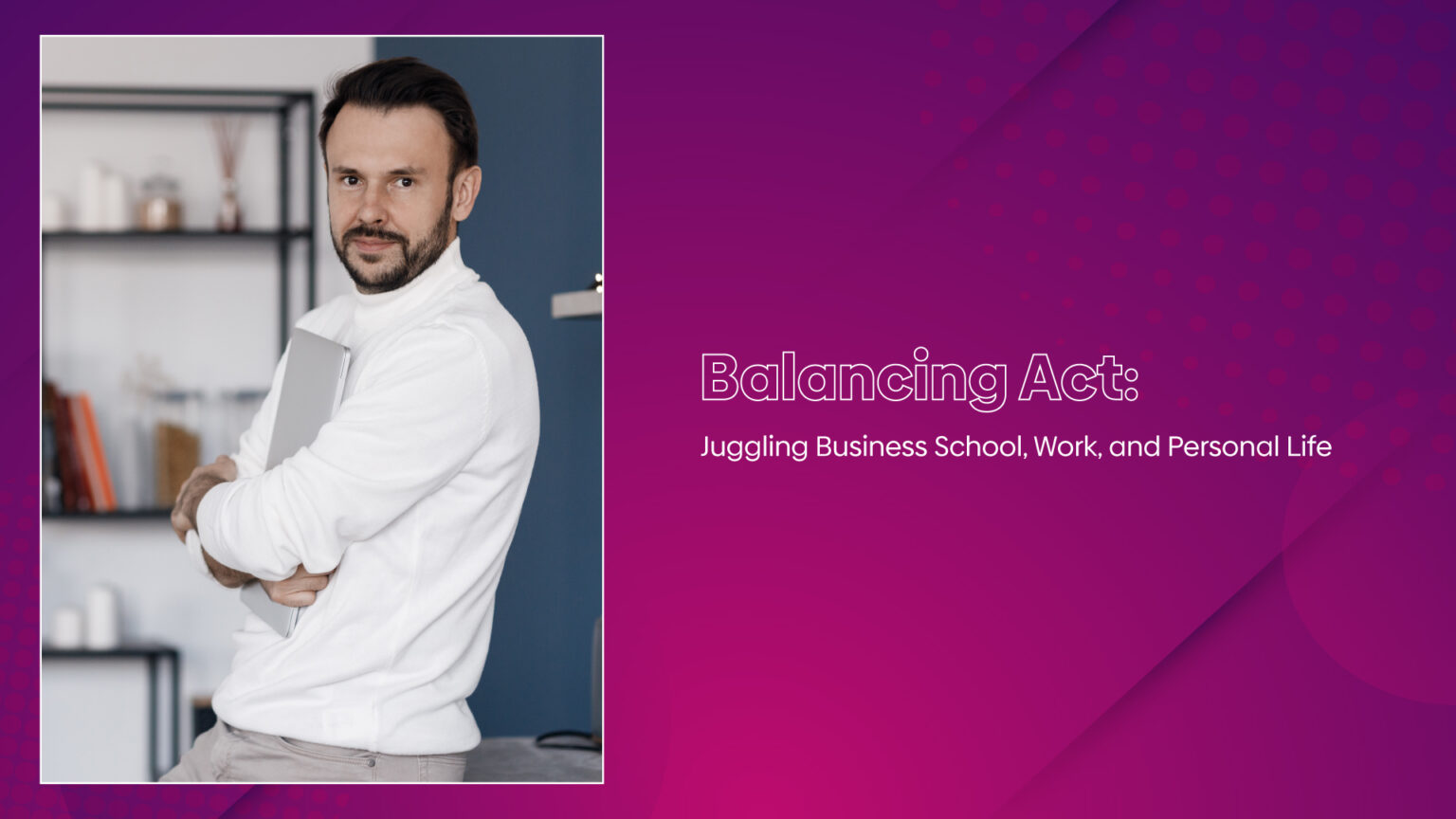 Balancing Act: Juggling Business School, Work, and Personal Life ...